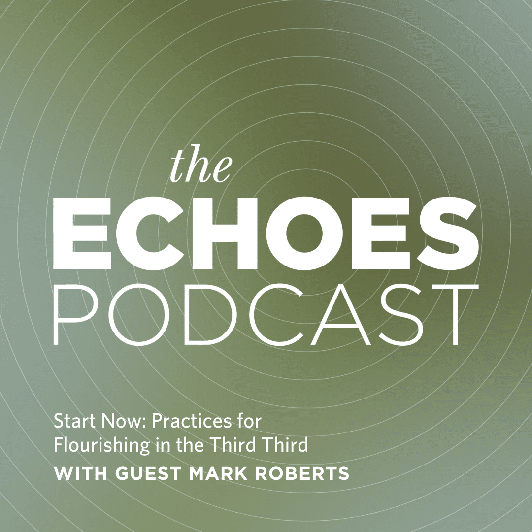 Start Now: Practices for Flourishing in the Third Third - Echoes Magazine